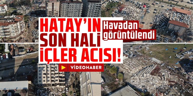 Hatay'ın son hali içler acısı! Havadan görüntülendi | Karadeniz Gazetesi